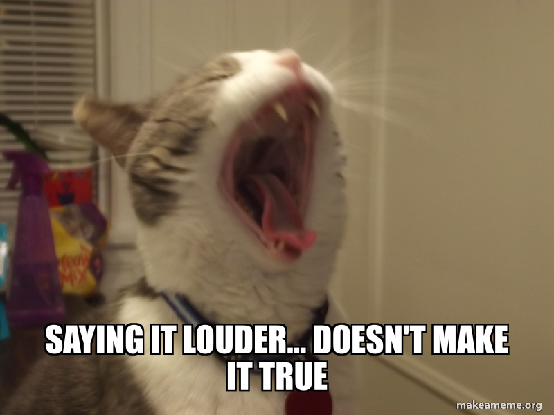 saying it louder... doesn't make it true Meme Generator