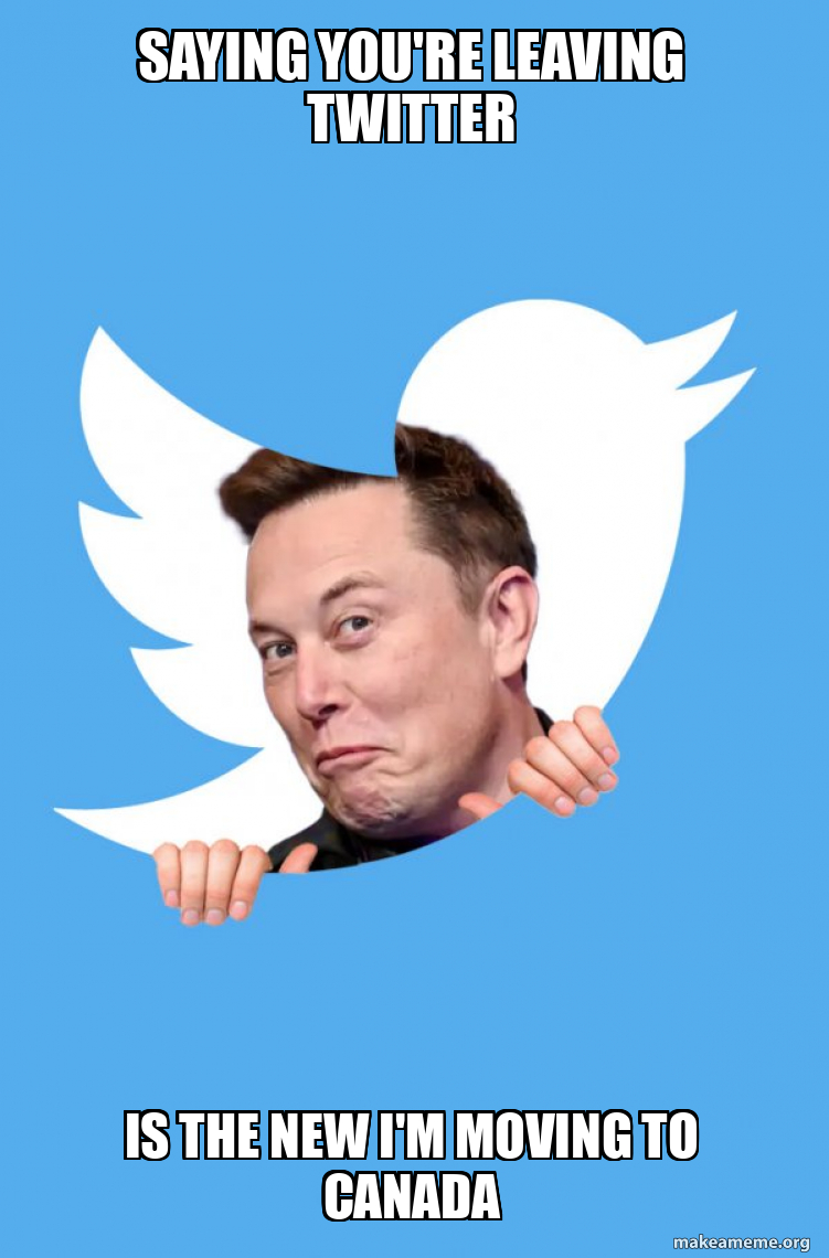 saying you're leaving twitter is the new I'm moving to canada - Elon ...
