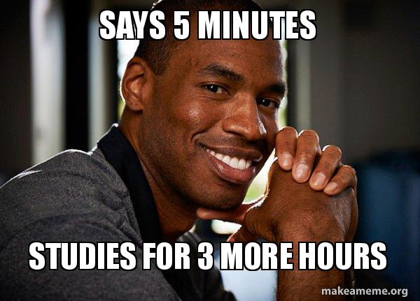 Says 5 Minutes Studies for 3 more hours - Good Guy Jason Meme Generator