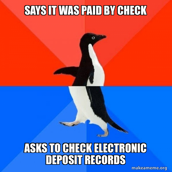 Says it was paid by check asks to check electronic deposit records ...