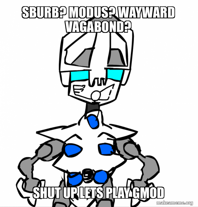sburb? modus? wayward vagabond? shut up lets play gmod Meme Generator