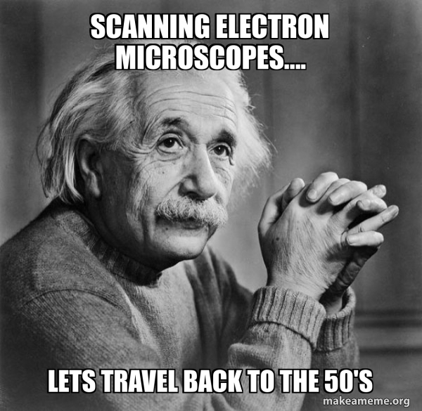 Scanning Electron Microscopes.... Lets travel back to the 50's ...