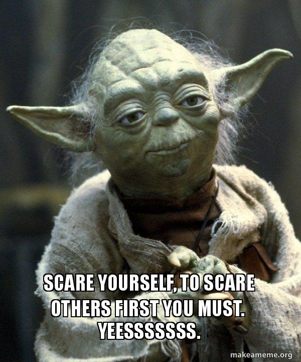 Scare yourself, to scare others first you must. Yeesssssss. - Yoda Meme ...
