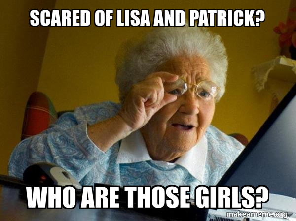Scared of Lisa and Patrick? Who are those girls? - Internet Grandma ...