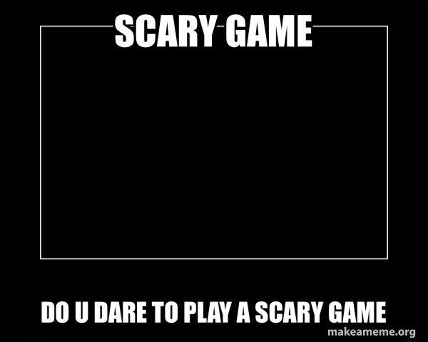 scary game do u dare to play a scary game - Motivational Meme Meme ...