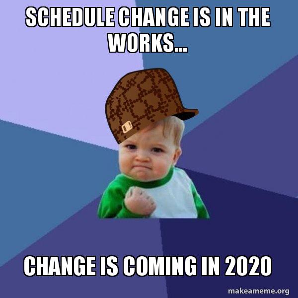 Schedule change is in the works... Change is coming in 2020 - Scumbag ...