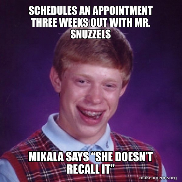 Schedules an appointment three weeks out with Mr. Snuzzels Mikala says ...