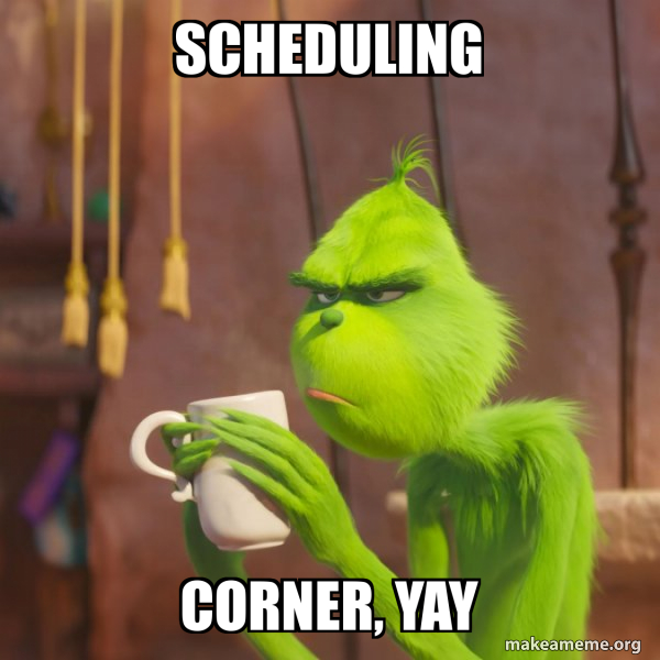 Scheduling corner, yay - Grinch Meme Generator