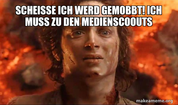 Scheisse ich werd gemobbt! Ich muss zu den medienscoouts - Frodo it's ...