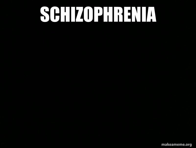 SCHIZOPHRENIA Meme Generator