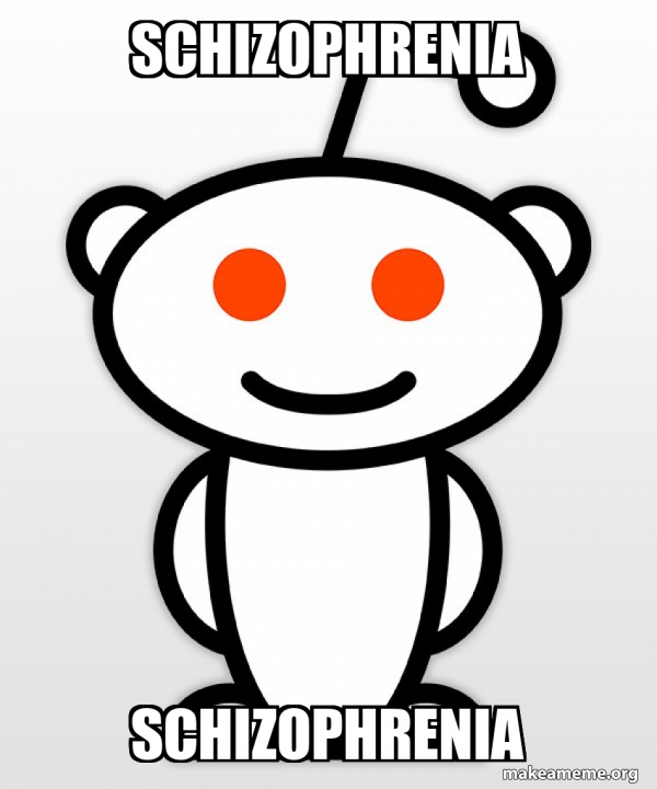 schizophrenia schizophrenia - Good Guy Reddit Meme Generator