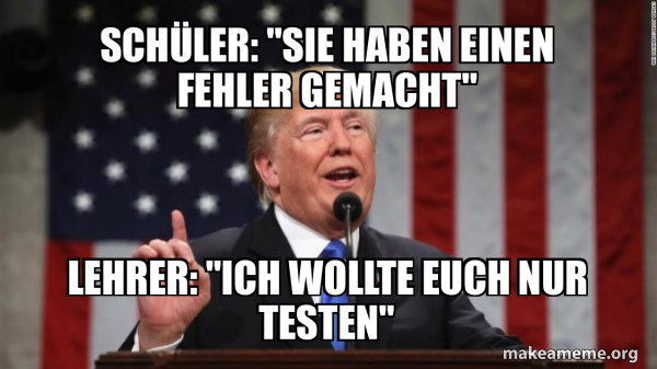 Schüler: "Sie haben einen Fehler gemacht" Lehrer: "Ich wollte euch nur ...