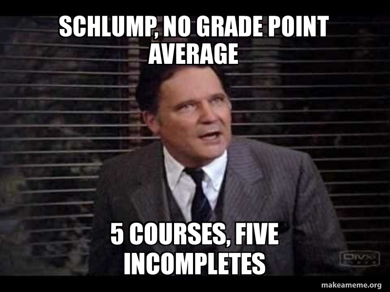 schlump, no grade point average 5 courses, five incompletes Meme Generator