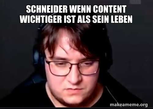 Schneider wenn content wichtiger ist als sein leben Meme Generator