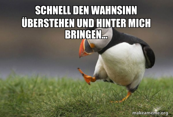 Schnell den Wahnsinn überstehen und hinter mich bringen... - Unpopular ...