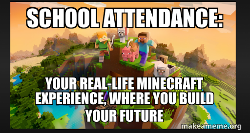 School attendance: your real-life Minecraft experience, where you build ...