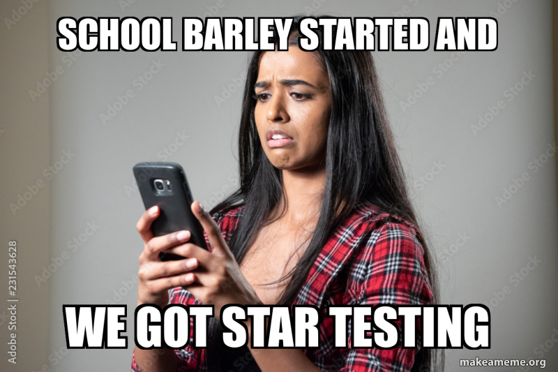 School barley started and WE got star testing Meme Generator