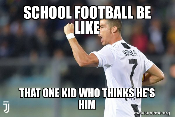 School football be like That one kid who thinks he's him - Cristiano ...