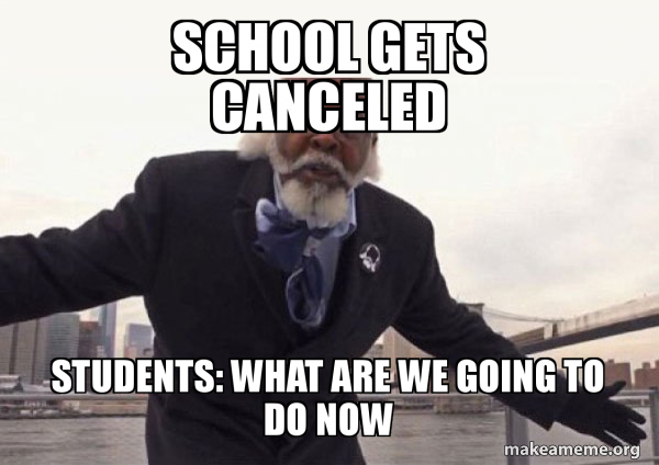 school gets canceled students: what are we going to do now - Too Damn ...