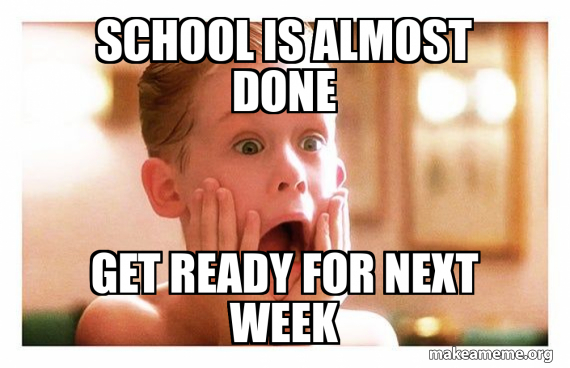 School is almost done Get ready for next week Meme Generator