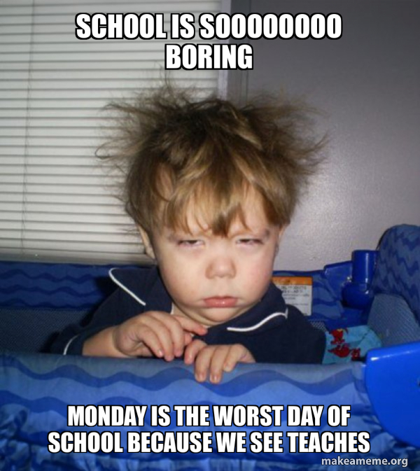 School is soooooooo boring Monday is the worst day of school because we ...
