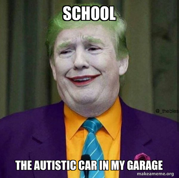 school the autistic car in my garage - Donald Trump - The Joker Meme ...
