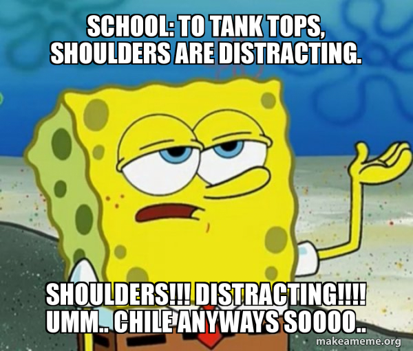 school: to tank tops, shoulders are distracting. sHouLDeRs ...