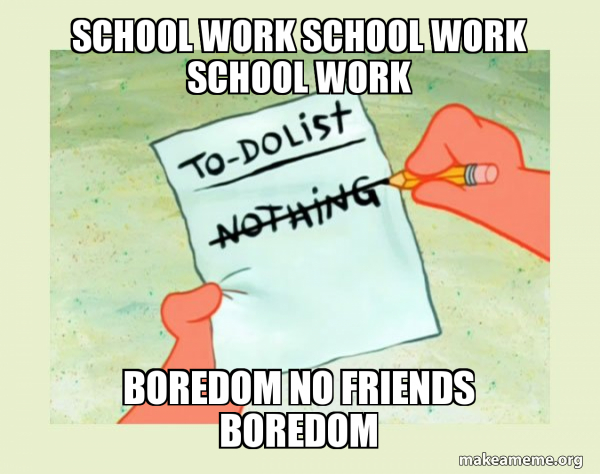 school work school work school work boredom no friends boredom - To Do ...
