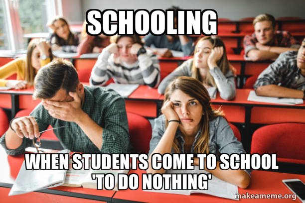 schooling when students come to school 'to do nothing' Meme Generator