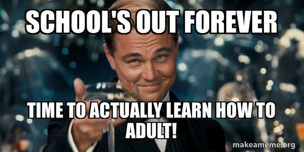 School's out forever Time to actually learn how to adult! - Great ...