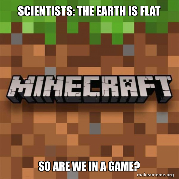 Scientists: The earth is flat So are we in a game? - Minecraft Meme ...