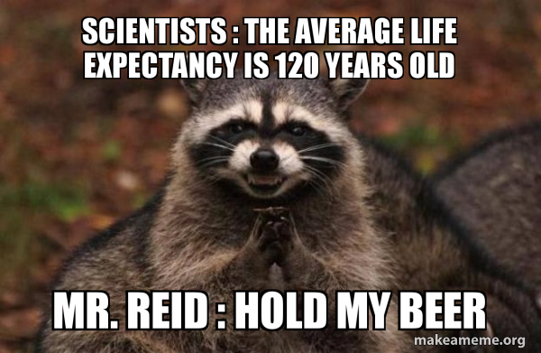 Scientists : the average life expectancy is 120 years old Mr. Reid ...