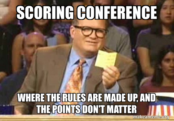 Scoring Conference Where the rules are made up, and the points don't ...