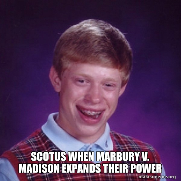 SCOTUS when Marbury v. Madison expands their power - Bad Luck Brian ...