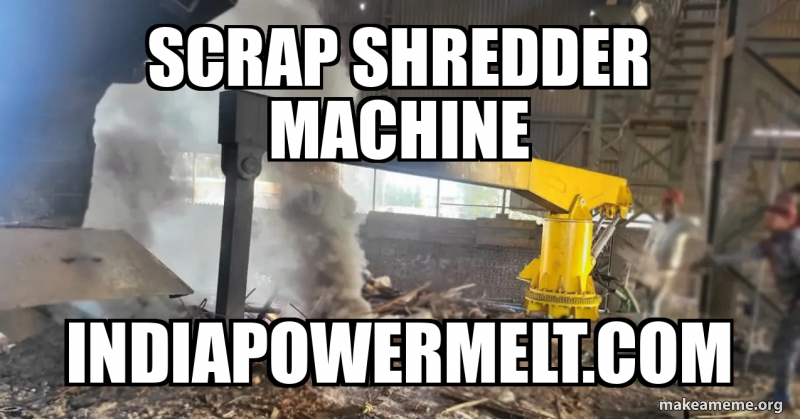 Scrap Shredder Machine indiapowermelt.com Meme Generator