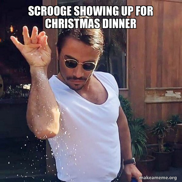 scrooge showing up for christmas dinner - SaltBae or Salt Bae Meme ...