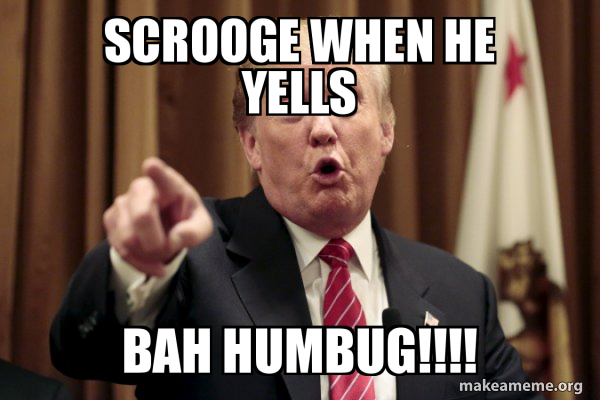 scrooge when he yells BAH HUMBUG!!!! - Donald Trump Says Meme Generator