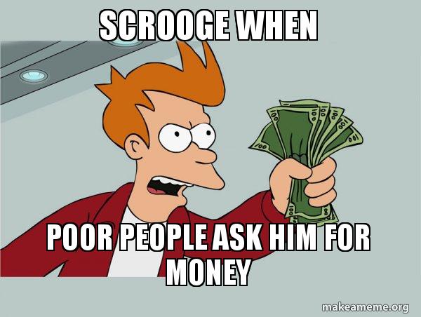 Scrooge when poor people ask him for money - Shutup and Take My Money ...