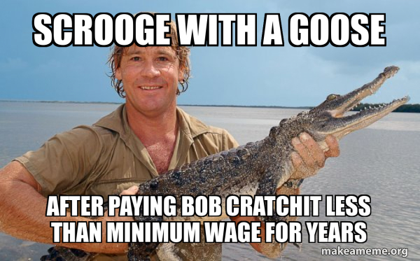 Scrooge with a goose After paying bob cratchit less than minimum wage ...