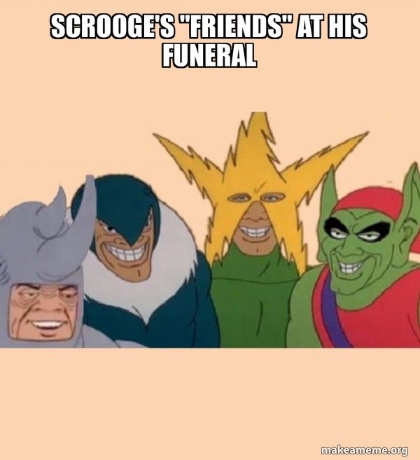 Scrooge's "friends" at his funeral - Me and the Boys Meme Generator