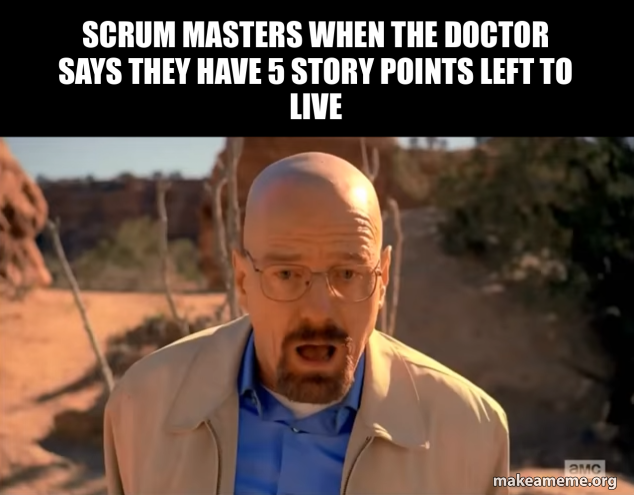scrum masters when the doctor says they have 5 story points left to ...