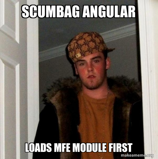 Scumbag Angular Loads MFE module first - Scumbag Steve Meme Generator