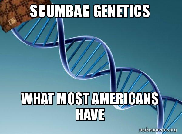 scumbag Genetics what most americans have - Scumbag Genetics Meme Generator