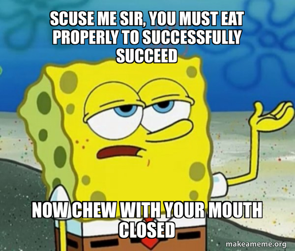 scuse me sir, you must eat properly to successfully succeed NOW CHEW ...