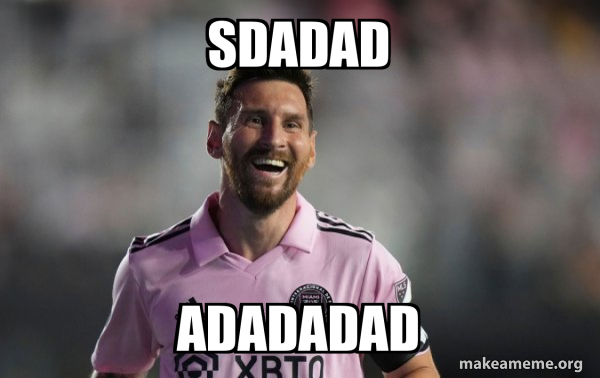 sdadad adadadad - Happy Messi Meme Generator