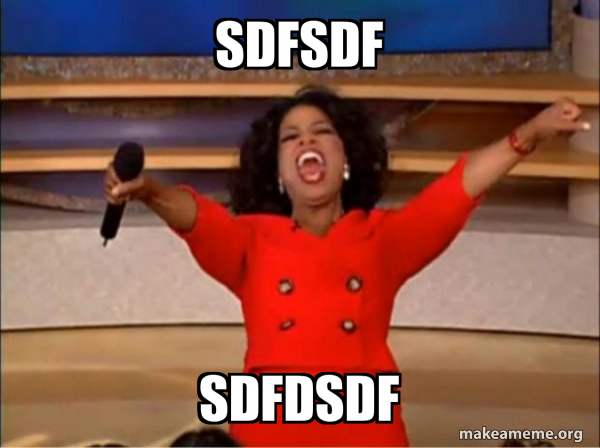 sdfsdf sdfdsdf - Oprah Winfrey - You Get a Car Meme Generator