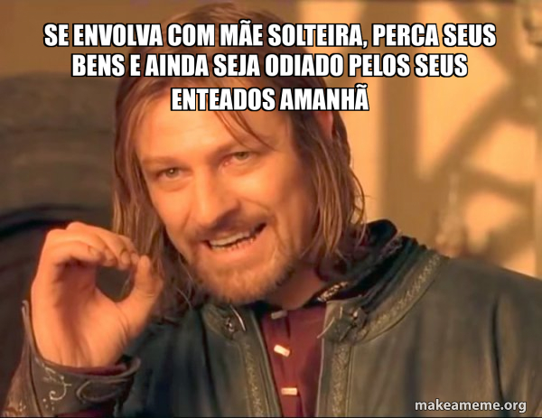 se envolva com mãe solteira, perca seus bens e ainda seja odiado pelos ...