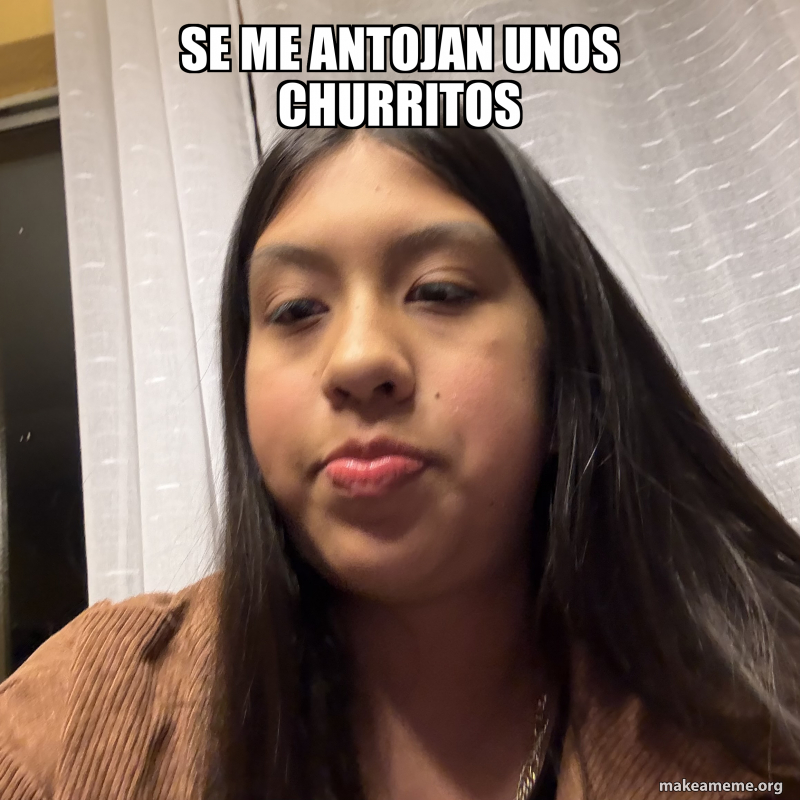 Se me antojan unos churritos Meme Generator