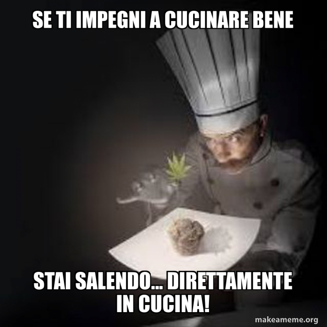 Se ti impegni a cucinare bene Stai salendo... direttamente in cucina! Meme Generator