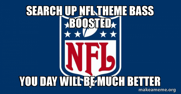 Search up nfl theme bass boosted you day will be much better - NFL Meme ...
